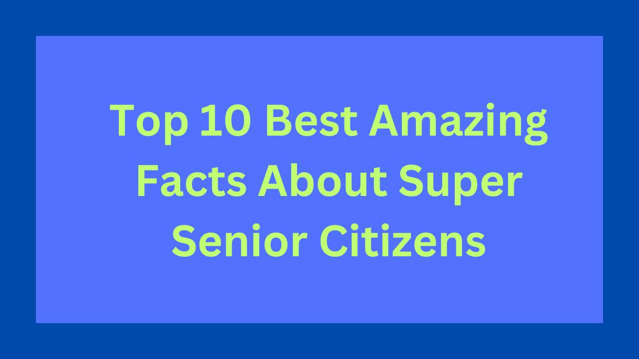 Top 10 Best Amazing Facts About Super Senior Citizens.Super Senior ...