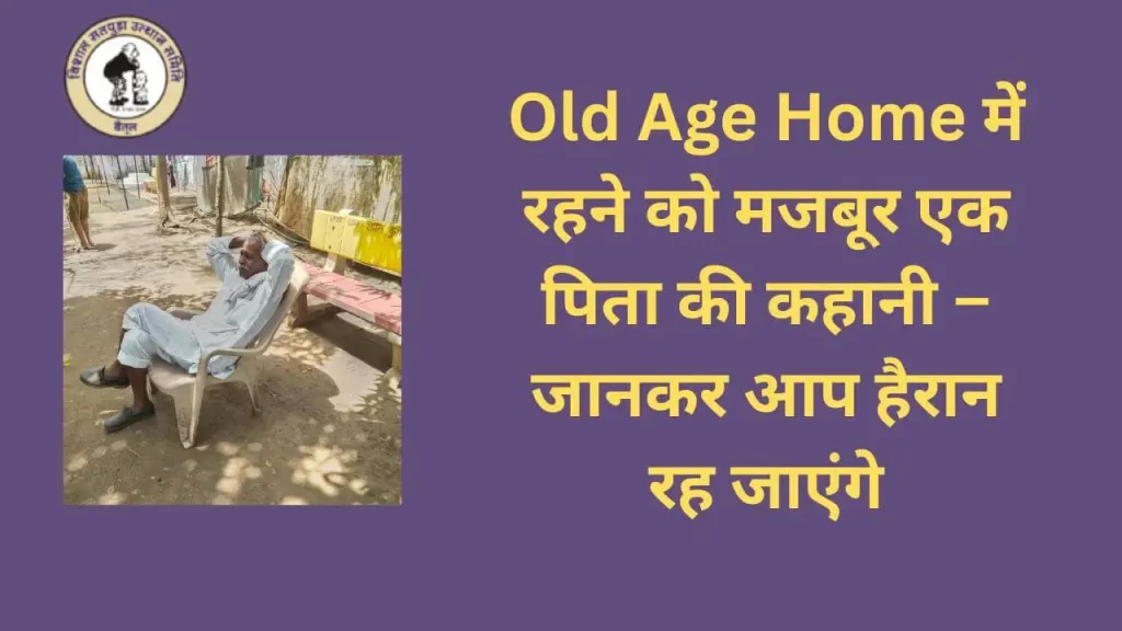 Old Age Home की सच्चाई: एक बेबस पिता की दर्दनाक कहानी